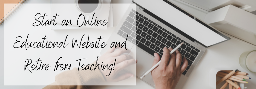 How to Start an Online Educational Website & Retire from Teaching